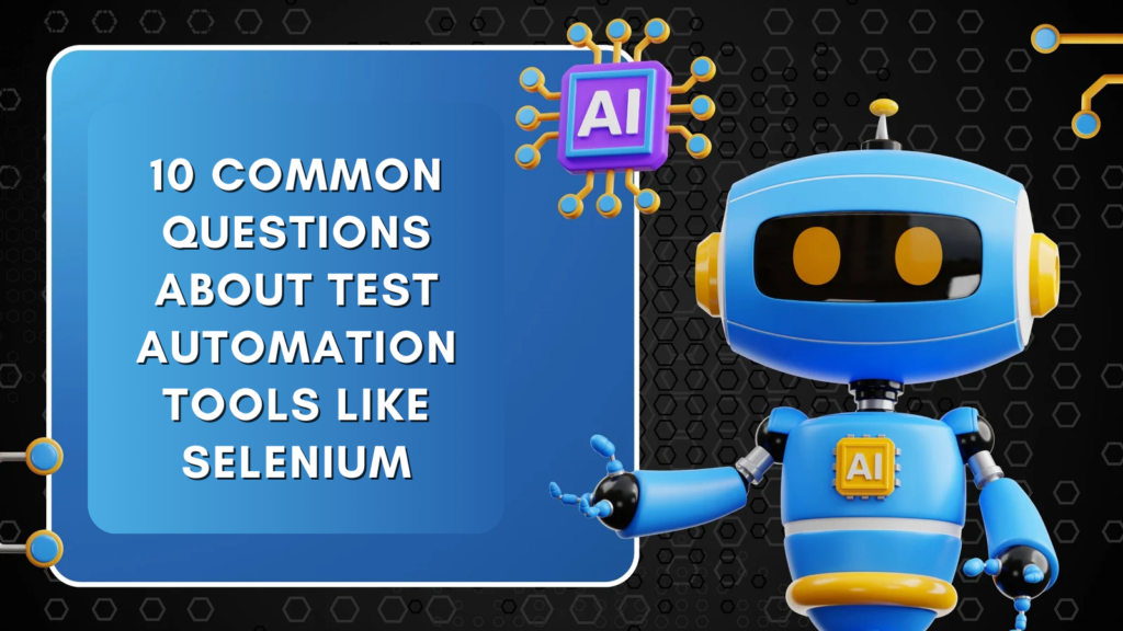 10 Common Questions About Test Automation Tools Like Selenium