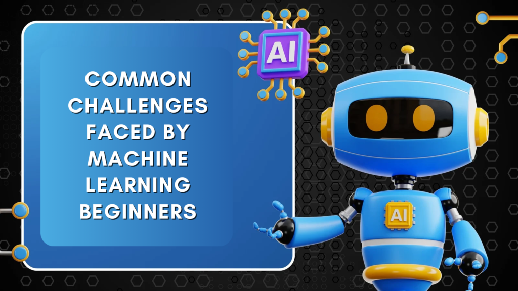Common Challenges Faced by Machine Learning Beginners