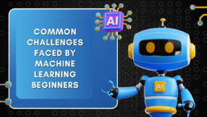 Common Challenges Faced by Machine Learning Beginners